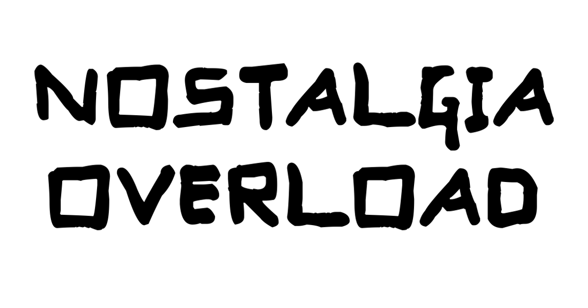 Nostalgia Overload